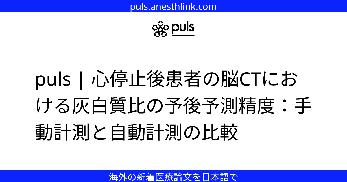 puls | 心停止後患者の脳CTにおける灰白質比の予後予測精度：手動計測と自動計測の比較